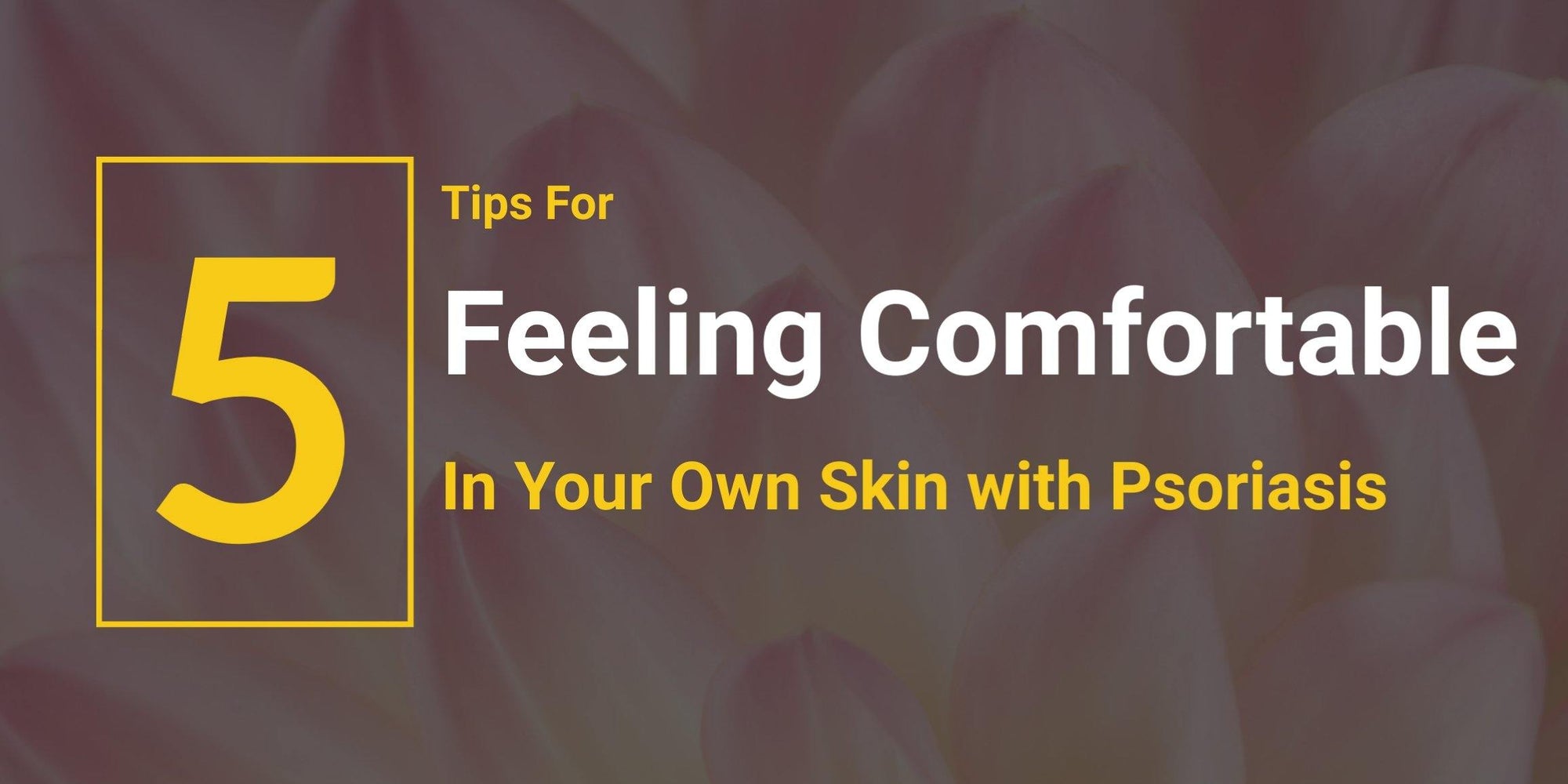 5 Tips For Feeling Comfortable In Your Own Skin With Psoriasis